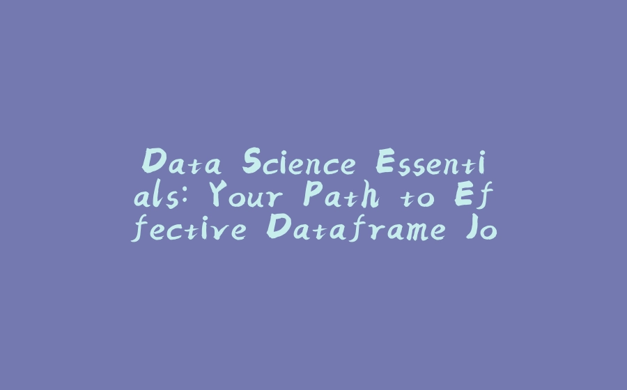 Data Science Essentials: Your Path to Effective Dataframe Joins with Pandas - 拾光赋