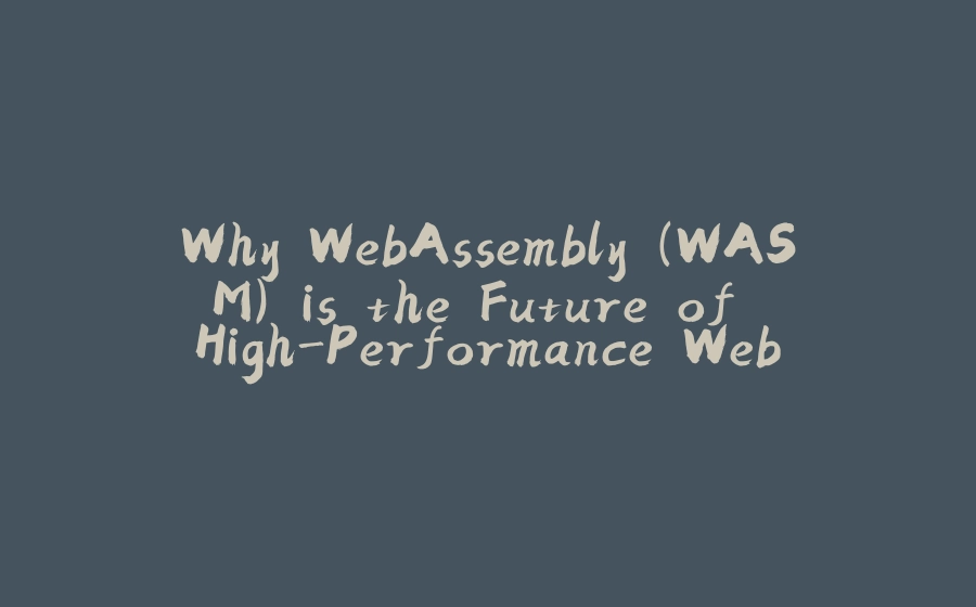 Why WebAssembly (WASM) is the Future of High-Performance Web Apps - 拾光赋