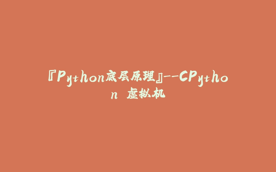 『Python底层原理』-CPython 虚拟机 - 拾光赋