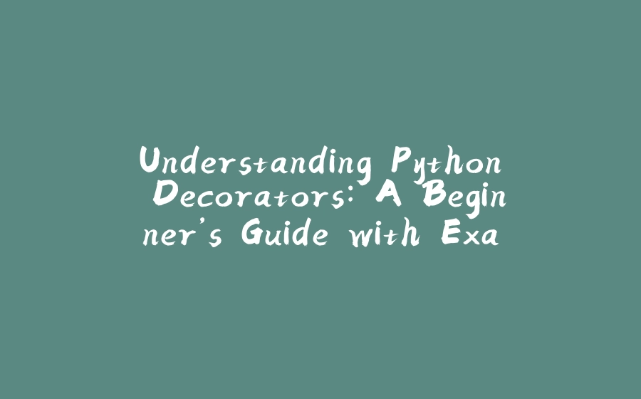 Understanding Python Decorators: A Beginner’s Guide with Examples - 拾光赋 Understanding Python Decorators: A Beginner’s Guide with Examples - 拾光赋