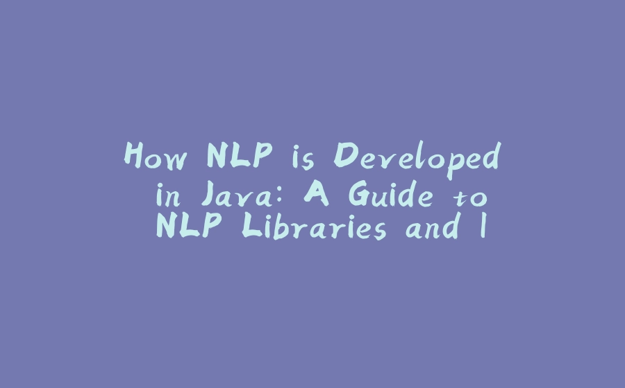 How NLP is Developed in Java: A Guide to NLP Libraries and Implementation - 拾光赋