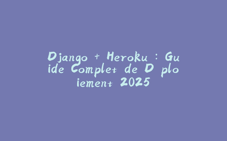 Django + Heroku : Guide Complet de Déploiement 2025 - 拾光赋