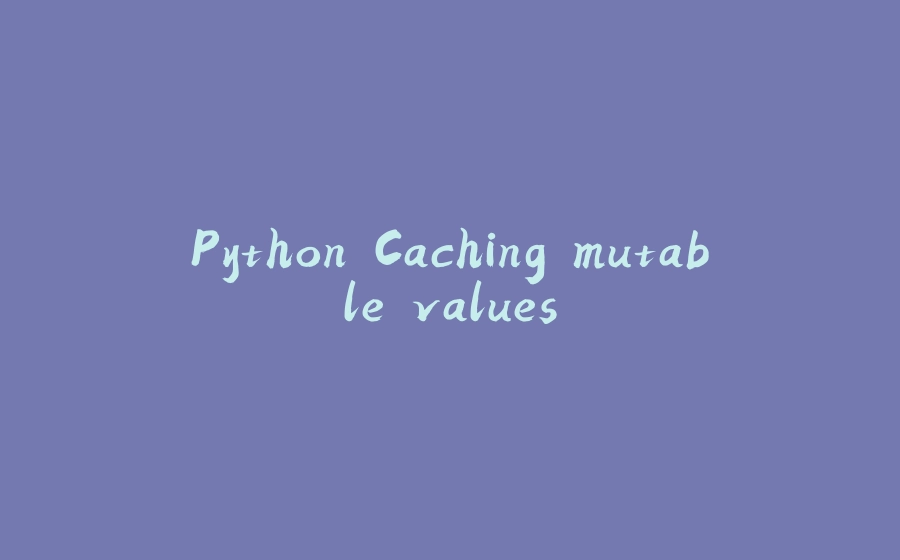 Python Caching mutable values - 拾光赋