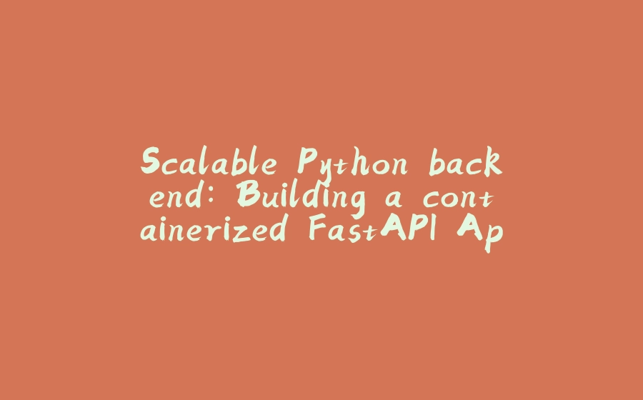 Scalable Python Backend Building A Containerized Fastapi Application