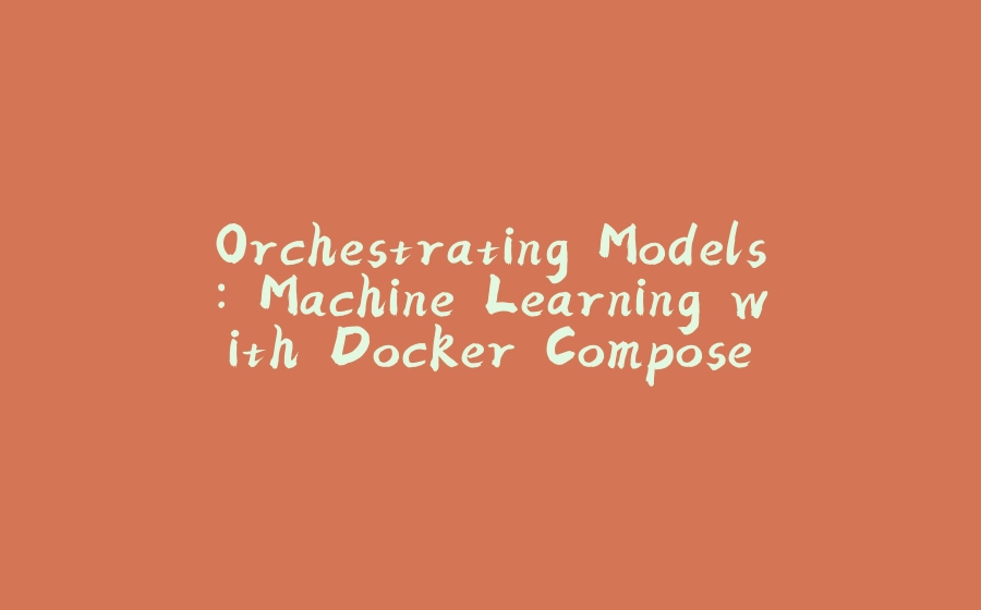 Orchestrating Models: Machine Learning with Docker Compose - 拾光赋