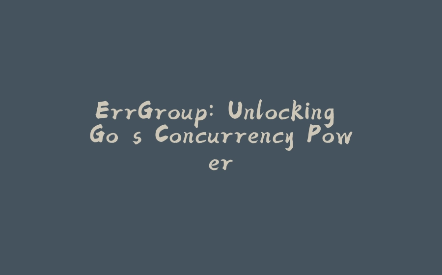 ErrGroup: Unlocking Go's Concurrency Power - 拾光赋