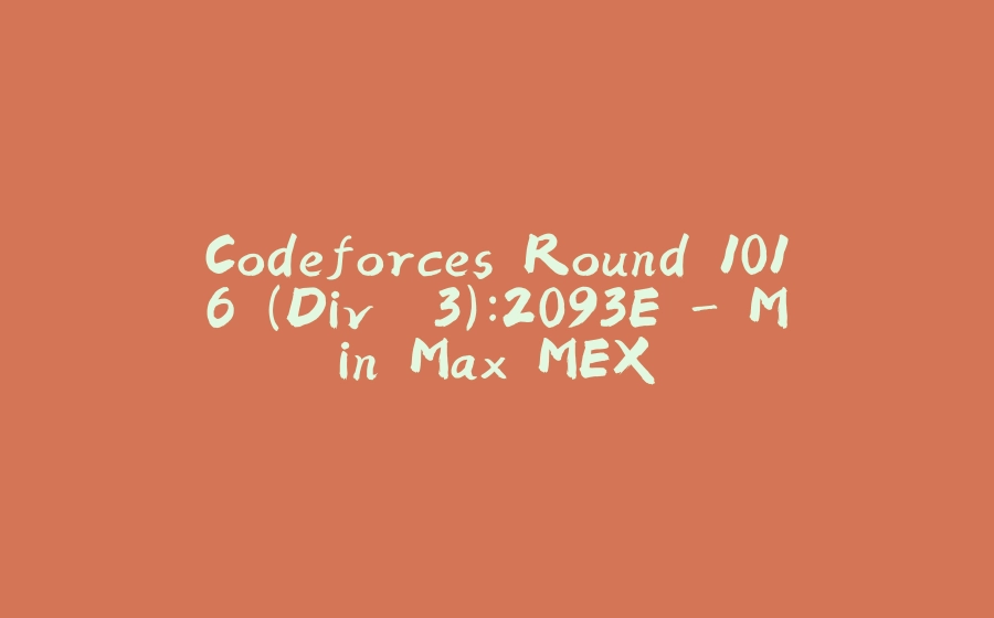Codeforces Round 1016 (Div. 3):2093E - Min Max MEX - 拾光赋