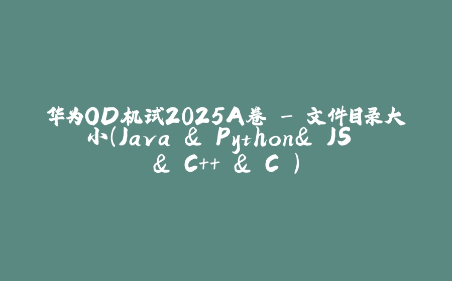 华为OD机试2025A卷 - 文件目录大小（Java & Python& JS & C++ & C ） - 拾光赋