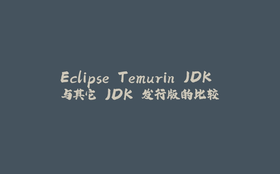 Eclipse Temurin JDK 与其它 JDK 发行版的比较 - 拾光赋
