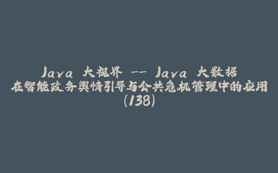 Java 大视界 - Java 大数据在智能政务舆情引导与公共危机管理中的应用（138） - 拾光赋