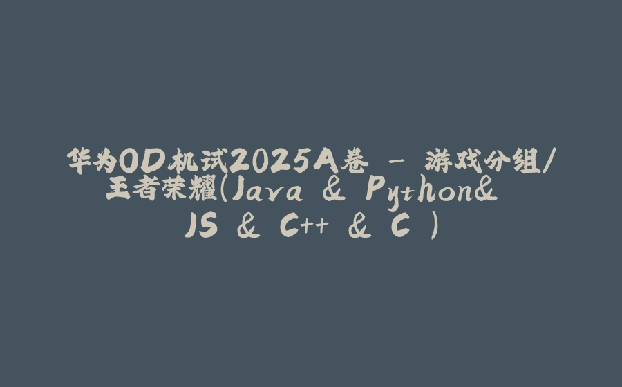 华为OD机试2025A卷 - 游戏分组/王者荣耀（Java & Python& JS & C++ & C ） - 拾光赋