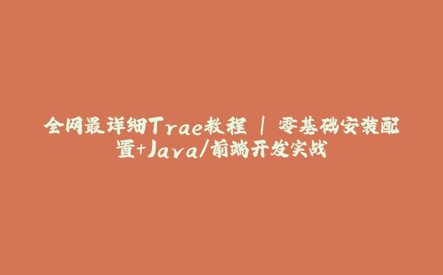 全网最详细Trae教程 | 零基础安装配置+Java/前端开发实战 - 拾光赋