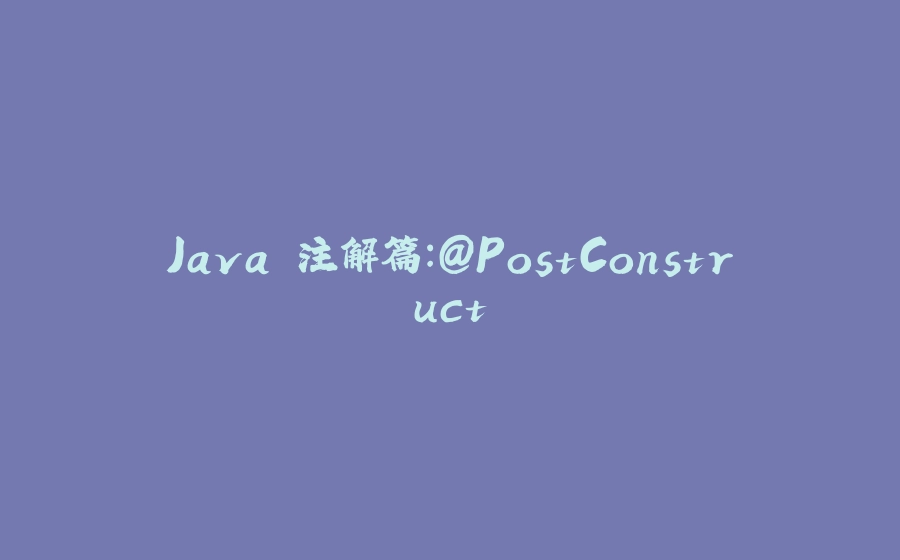 Java 注解篇：@PostConstruct - 拾光赋