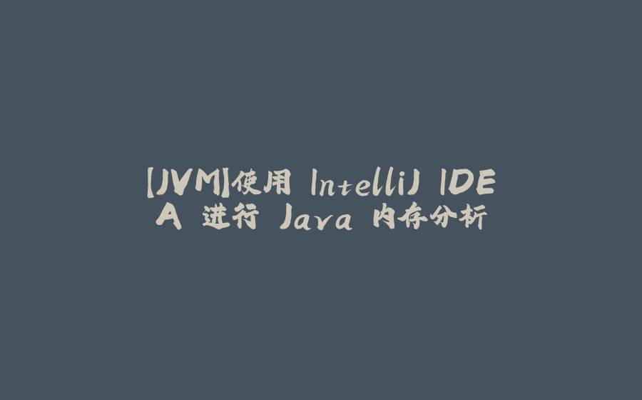 【JVM】使用 IntelliJ IDEA 进行 Java 内存分析 - 拾光赋