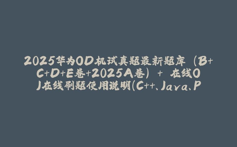 2025华为OD机试真题最新题库 (B+C+D+E卷+2025A卷) + 在线OJ在线刷题使用说明（C++、Java、Python合集）（正在更新2025A卷，目前已收录630道） - 拾光赋