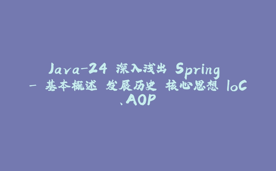 Java-24 深入浅出 Spring - 基本概述 发展历史 核心思想 IoC、AOP - 拾光赋