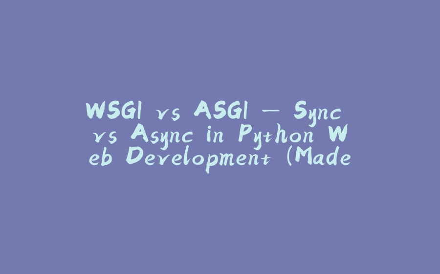 WSGI vs ASGI — Sync vs Async in Python Web Development (Made Simple) - 拾光赋