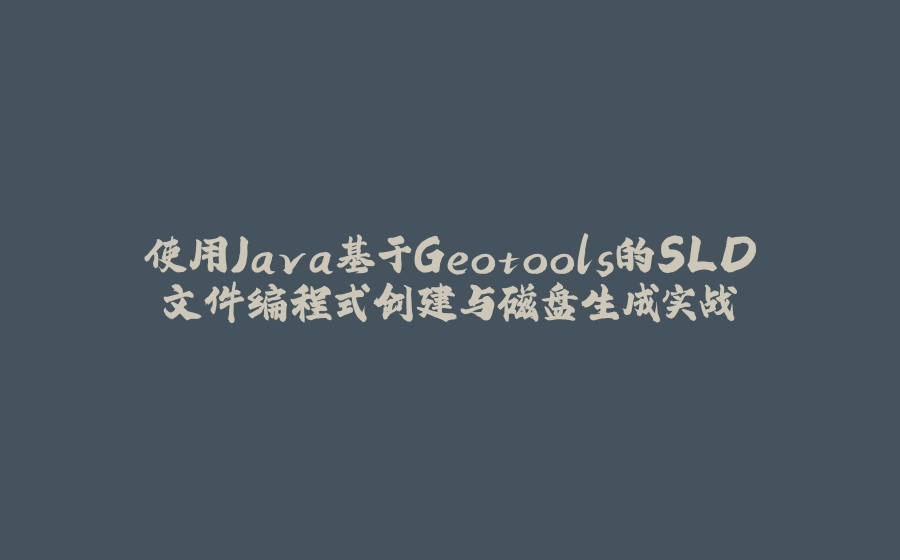 使用Java基于Geotools的SLD文件编程式创建与磁盘生成实战 - 拾光赋