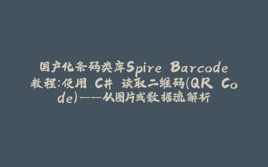 国产化条码类库Spire.Barcode教程：使用 C# 读取二维码（QR Code）——从图片或数据流解析 - 拾光赋
