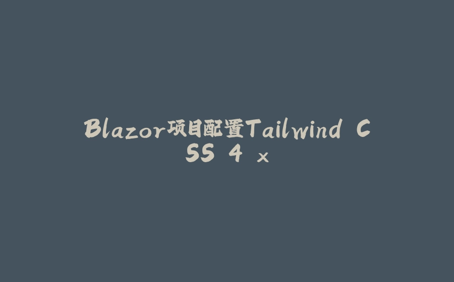 Blazor项目配置Tailwind CSS 4.x - 拾光赋
