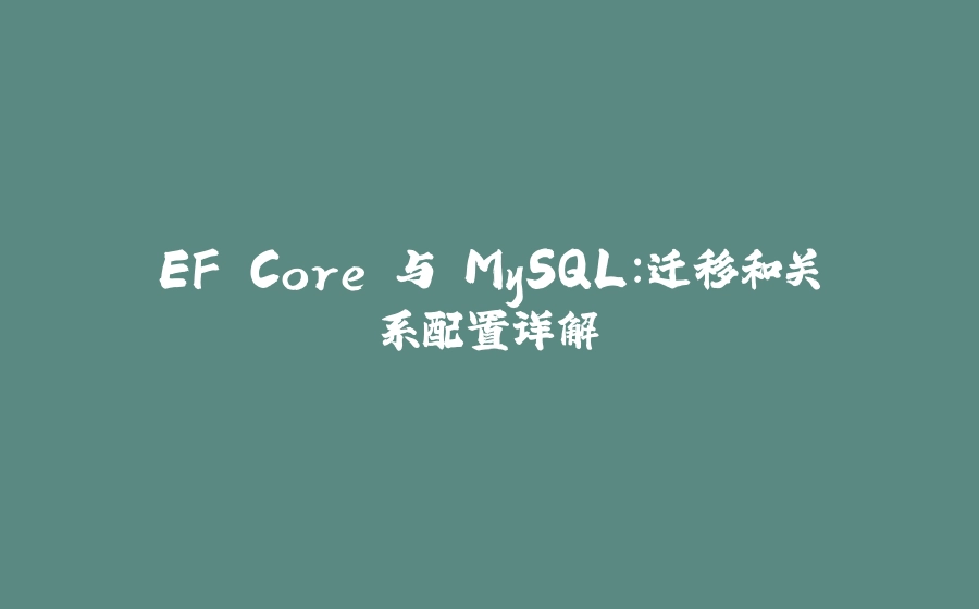 EF Core 与 MySQL：迁移和关系配置详解 - 拾光赋