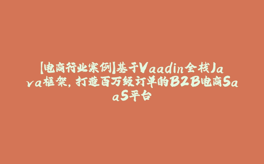 【电商行业案例】基于Vaadin全栈Java框架，打造百万级订单的B2B电商SaaS平台 - 拾光赋