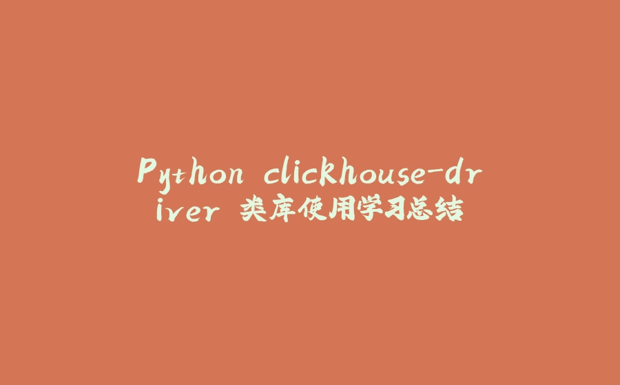 Python clickhouse-driver 类库使用学习总结 - 拾光赋